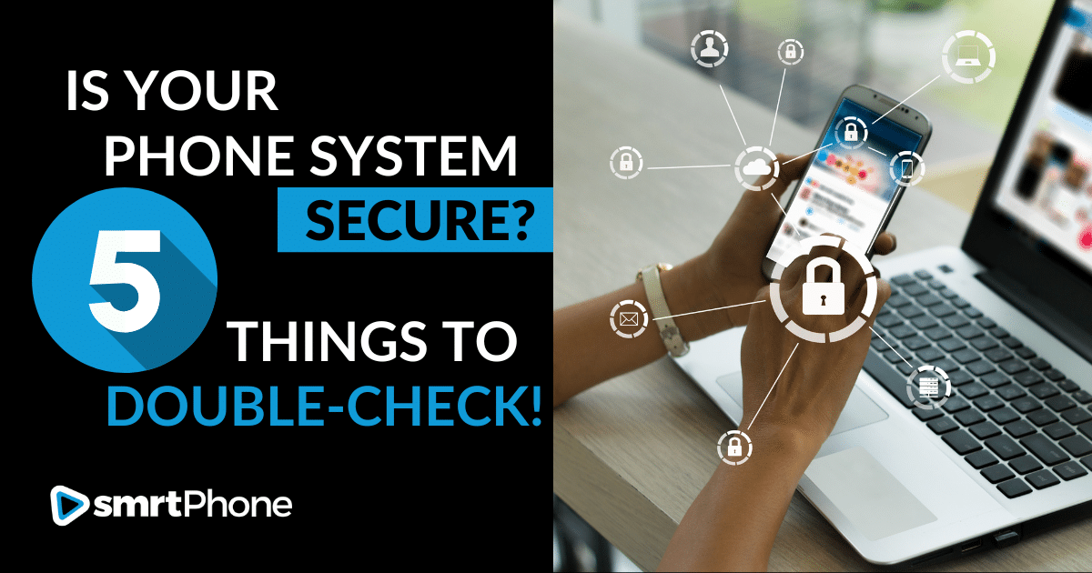 Is Your Phone System Secure? 5 Things to Double Check! - smrtPhone